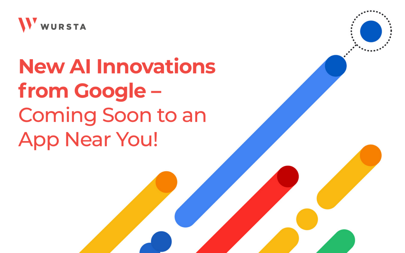 New AI Innovations from Google – Coming Soon to an App Near You - The Wursta Corporation