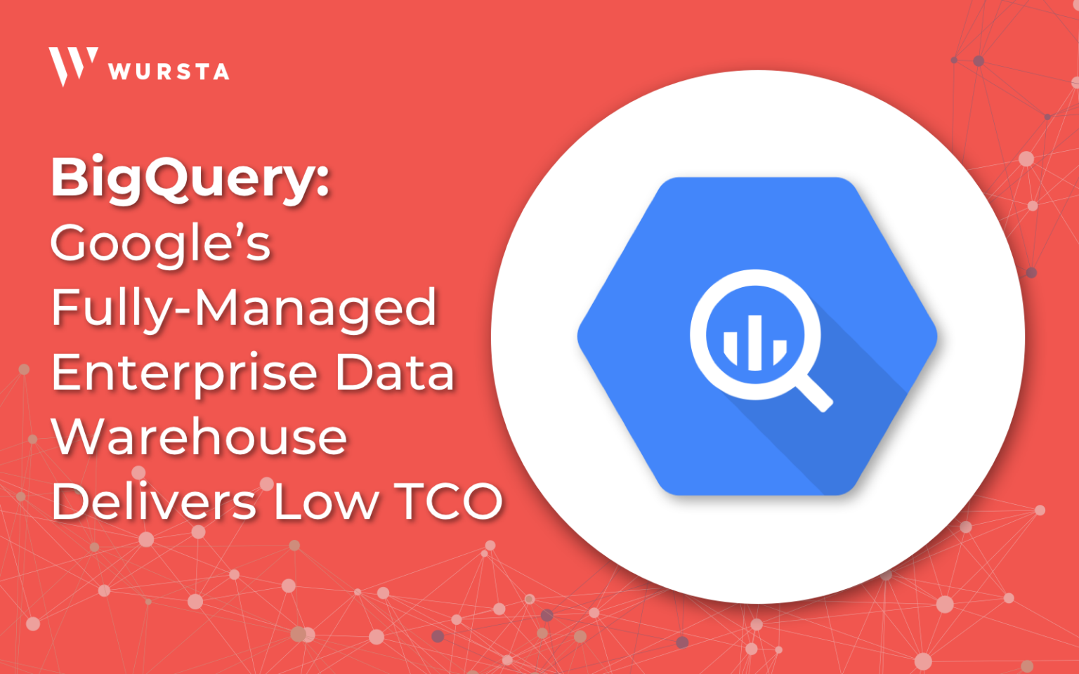 BigQuery: Google’s Fully-Managed Enterprise Data Warehouse Delivers Low TCO - The Wursta Corporation