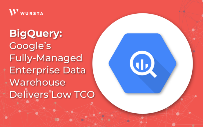 BigQuery: Google’s Fully-Managed Enterprise Data Warehouse Delivers Low TCO - The Wursta Corporation
