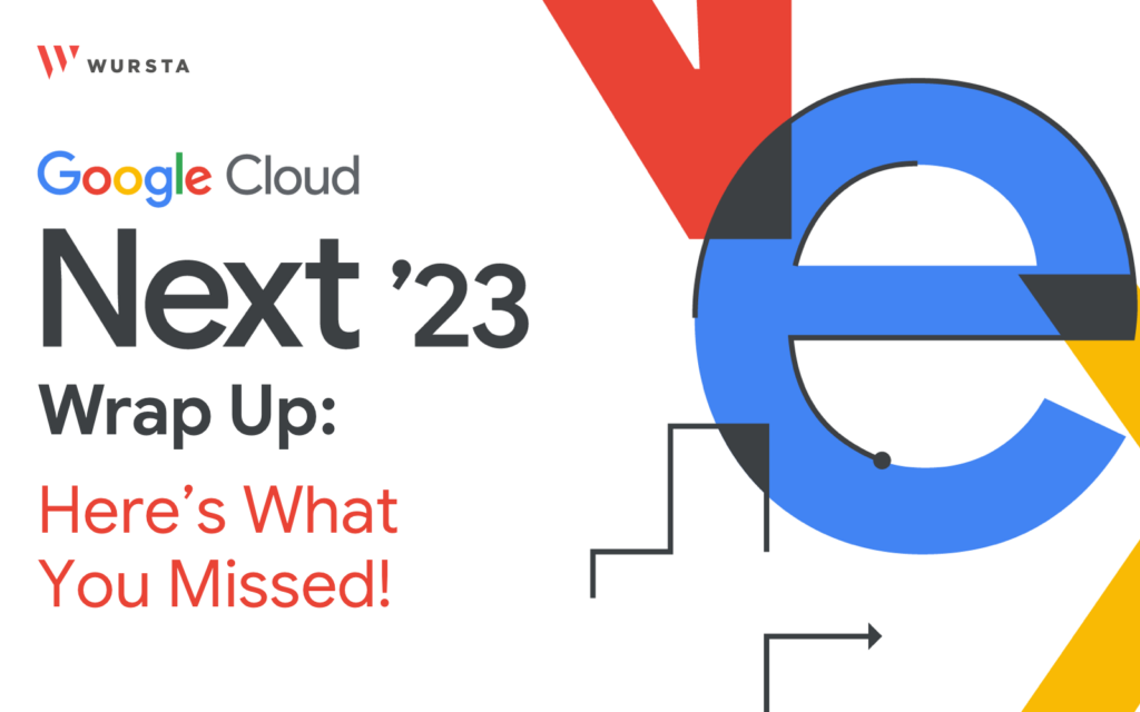 Google Next 2023 Wrap Up: Here’s What You Missed! - The Wursta Corporation