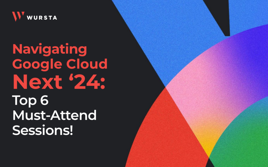 Navigating Google Cloud Next ‘24: Top 6 Must-Attend Sessions - The Wursta Corporation