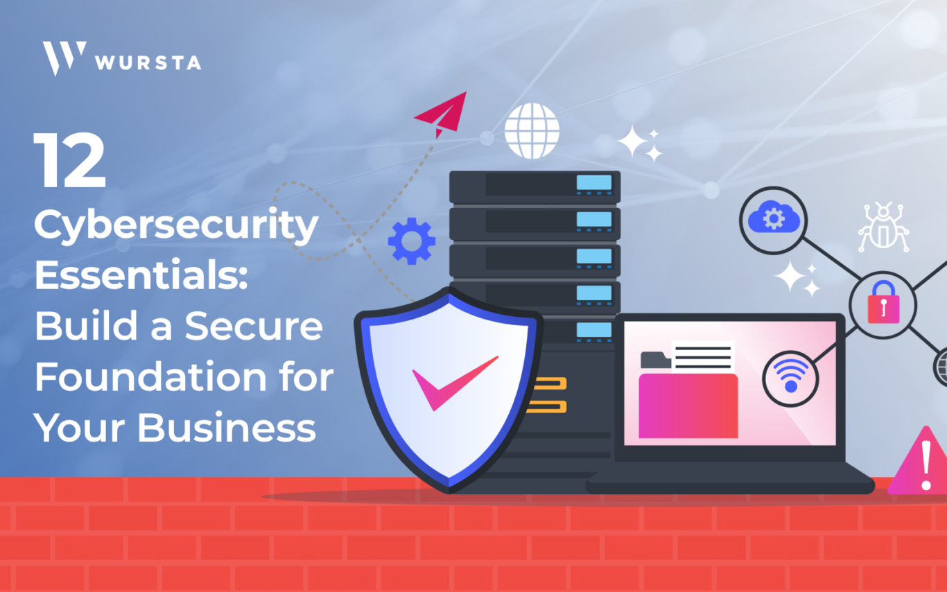 12 Cybersecurity Essentials: Build a Secure Foundation for Your Business - The Wursta Corporation
