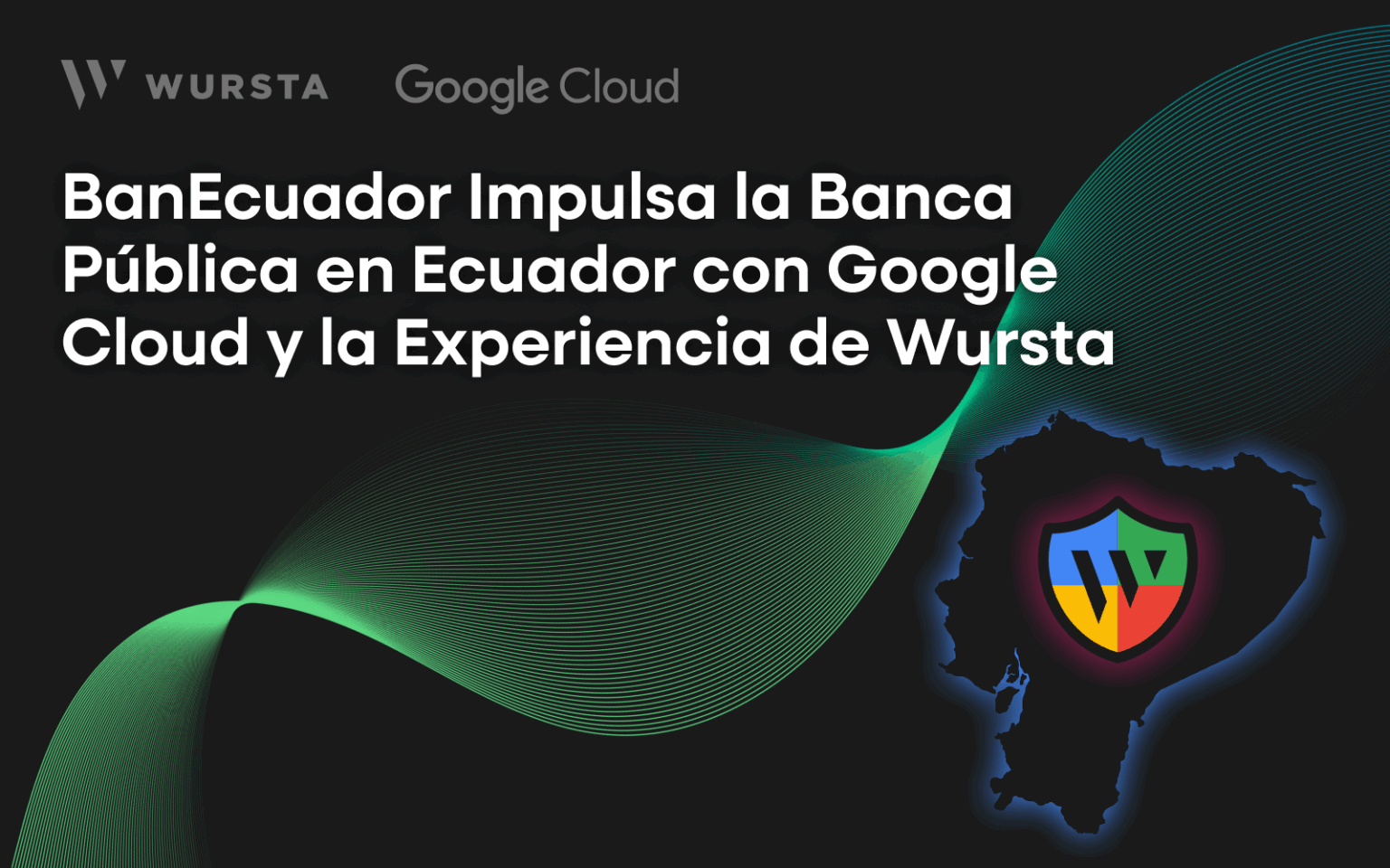 BanEcuador Impulsa la Banca Pública en Ecuador con Google Cloud y la Experiencia de Wursta - The ...
